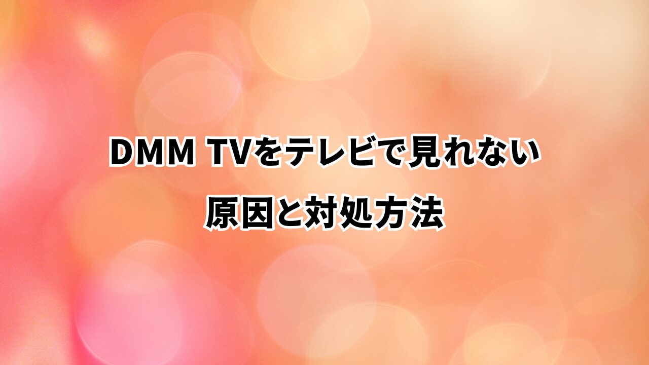 DMM TVをテレビで見る方法・おすすめ端末4選と見れない時の対処方法