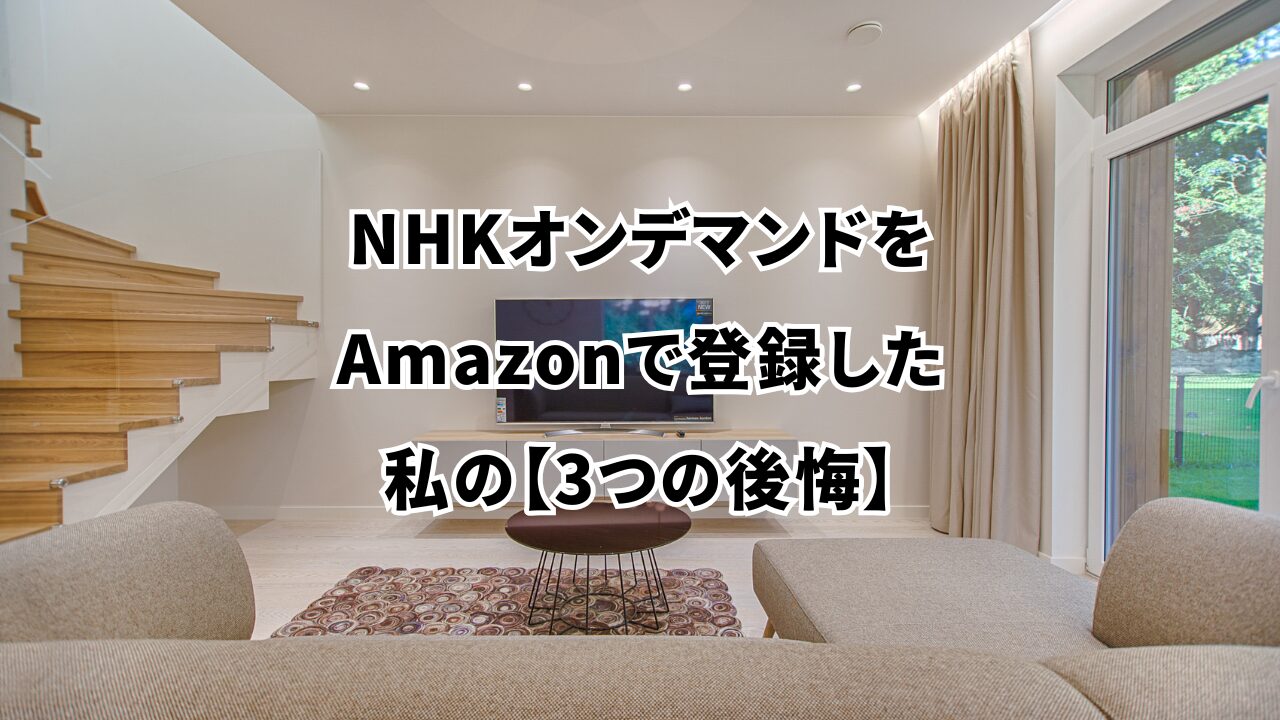 NHKオンデマンドをAmazonで登録した私の【3つの後悔】